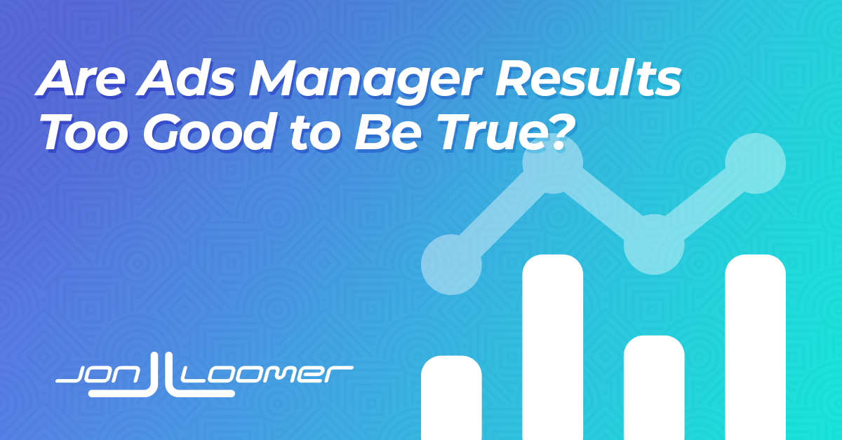 Are Ads Manager Results Too Good to Be True? - Jon Loomer Digital