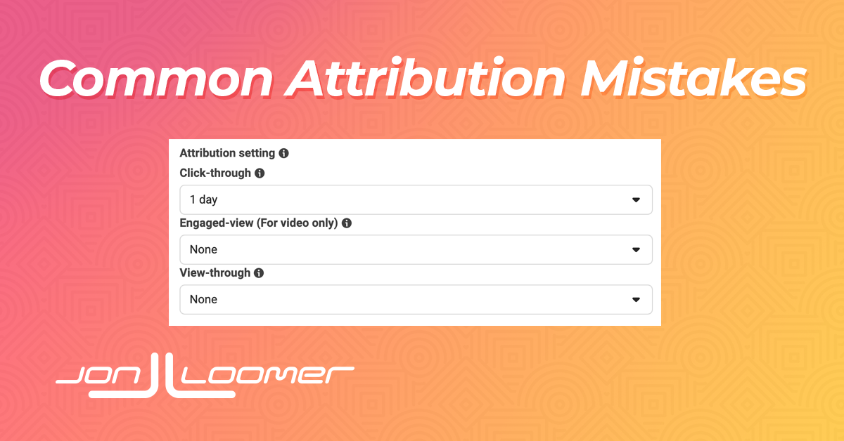 5 Most Common Attribution Mistakes Advertisers Make - Jon Loomer Digital