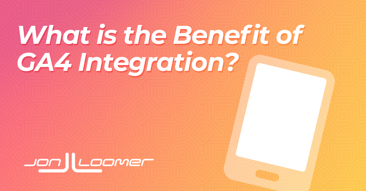 GA4 Integration Benefits - Jon Loomer Digital